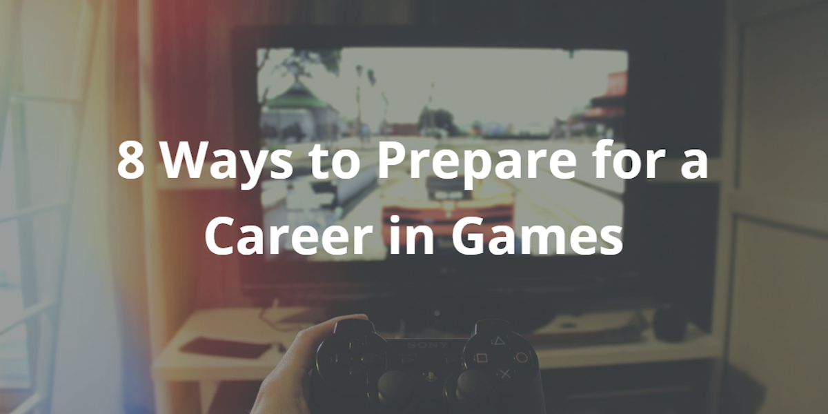 8 Ways to Prepare for a Career in Games