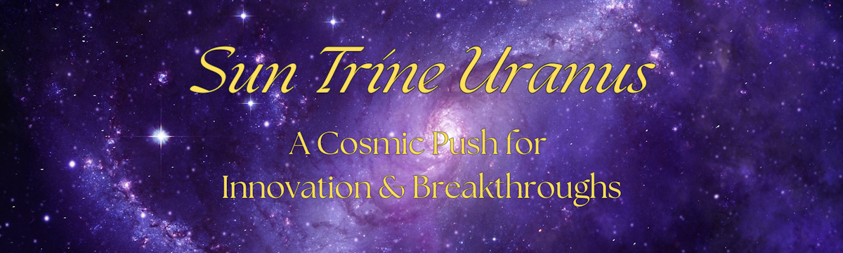 Sun Trine Uranus: A Cosmic Push for Innovation and Breakthroughs
