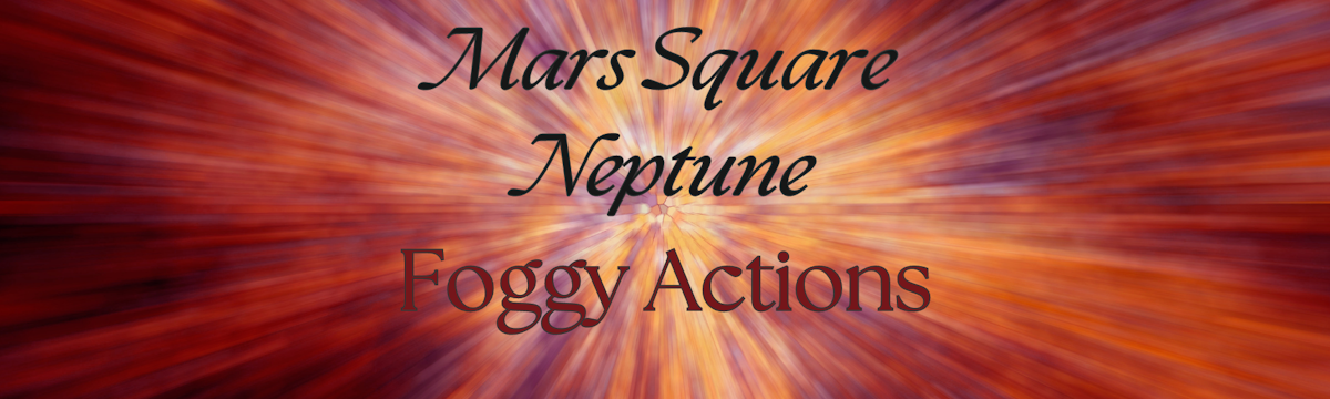Mars Square Neptune: Foggy Actions