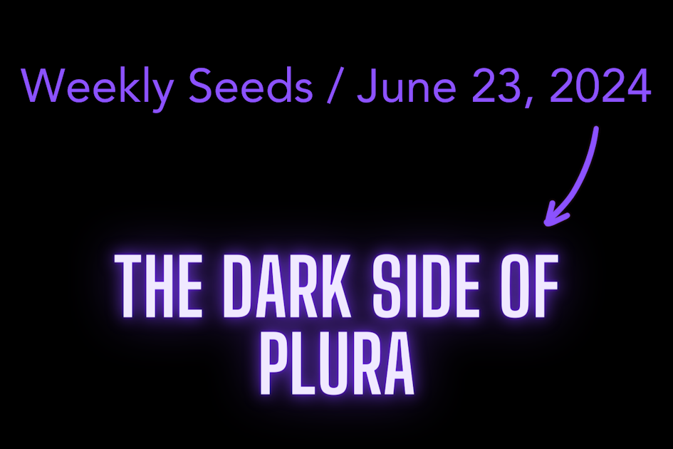 Weekly Seeds | June 23, 2024 | The Dark Side of Plura