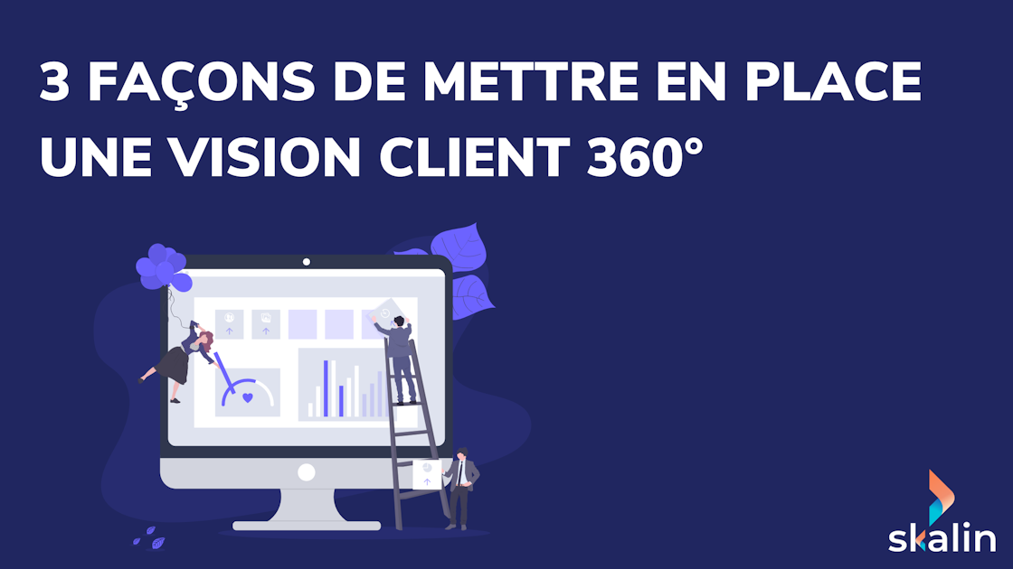 3 façons de mettre en place une vision client 360° dans votre entreprise